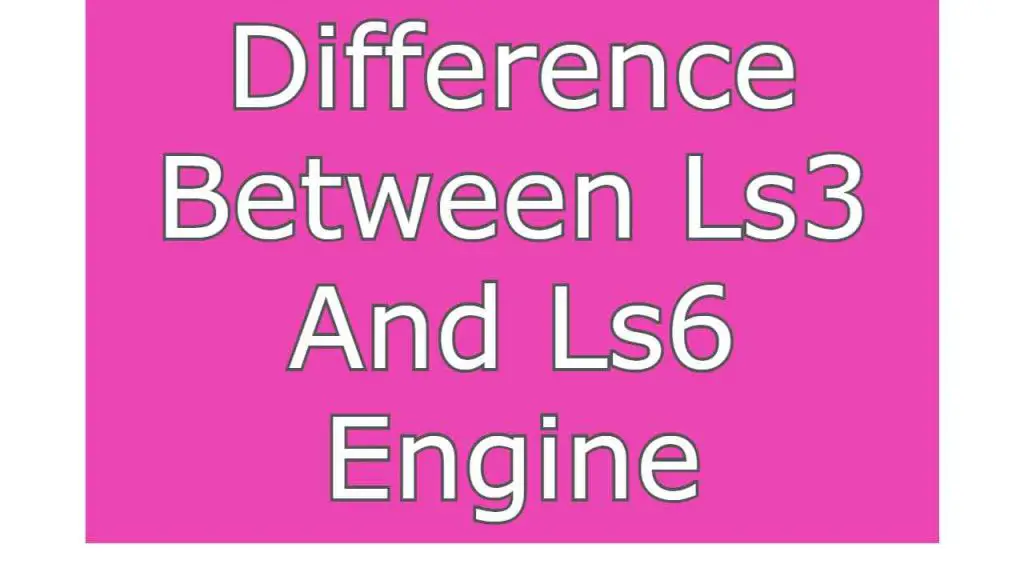 Ls3 Vs Ls6 (With Table) - Which Is The Best Engine?